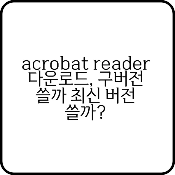 acrobat reader 다운로드, 구버전 쓸까 최신 버전 쓸까? – Tech Scope